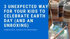 3 Unexpected Ways for Your Kids to Celebrate Earth Day (and an Unboxing ...