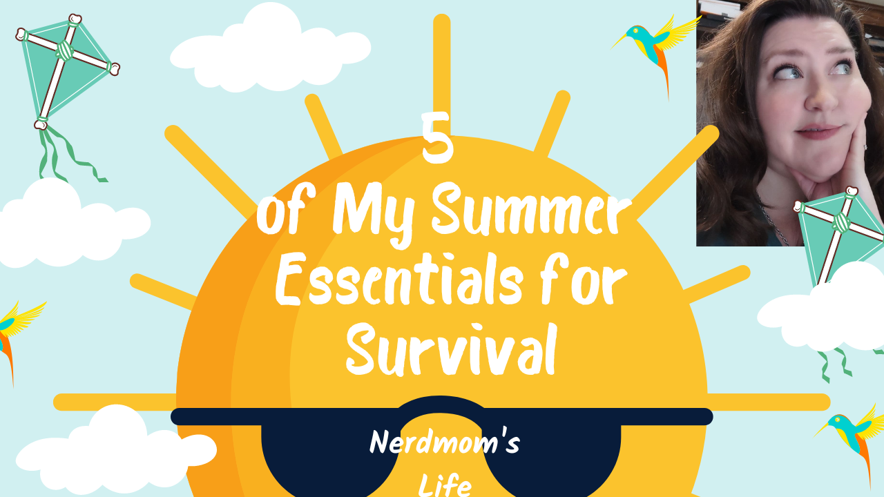 5 of My Summer Essentials for Survival: Nerdmom's Life - Nerd Family